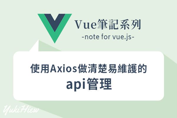 Vue | 使用Axios做清楚易維護的api管理 · 這裡是YUKI